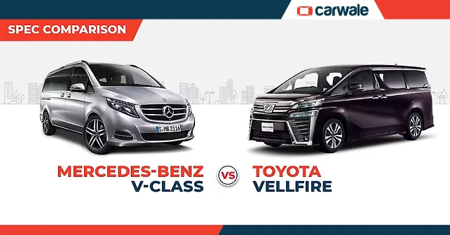 Spec Comparison: Toyota Vellfire Vs Mercedes-Benz V-Class - CarWale