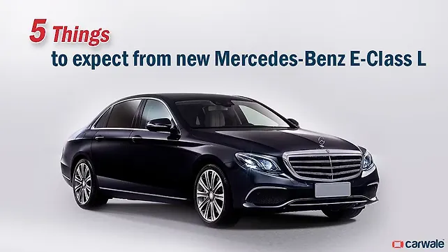 Five things to expect in the new Mercedes-Benz E-Class L - CarWale